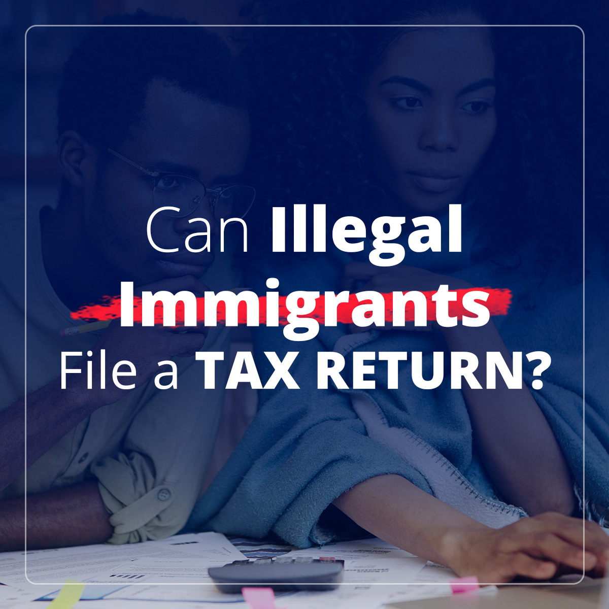 Can Illegal Immigrants File a Tax Return?